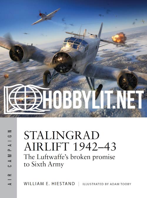 Stalingrad Airlift 1942-1943. The Luftwaffe’s Broken Promise to Sixth Army.Air Campaign Series No 34